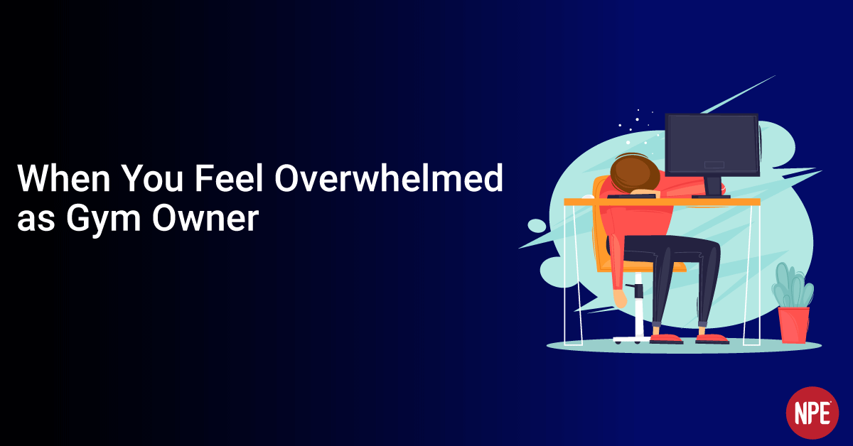 When You’re Feeling Overwhelmed (How To Take Back Control) : NPE Fitness