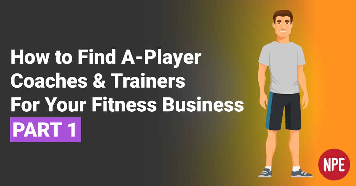 How to Find A-Player Coaches & Trainers Part 1 : NPE Fitness