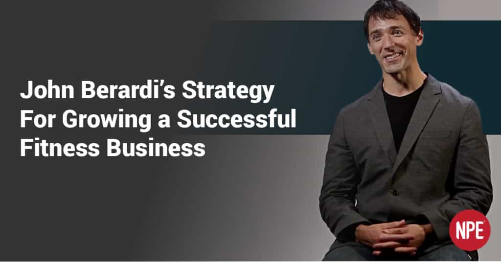 John Berardi’s Strategy For Growing A Successful Fitness Business : NPE ...