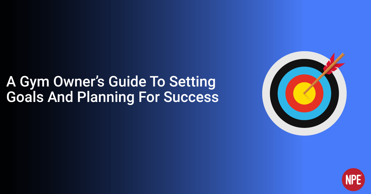 A Gym Owner’s Guide To Setting Goals And Planning For Success | NPE Fitness